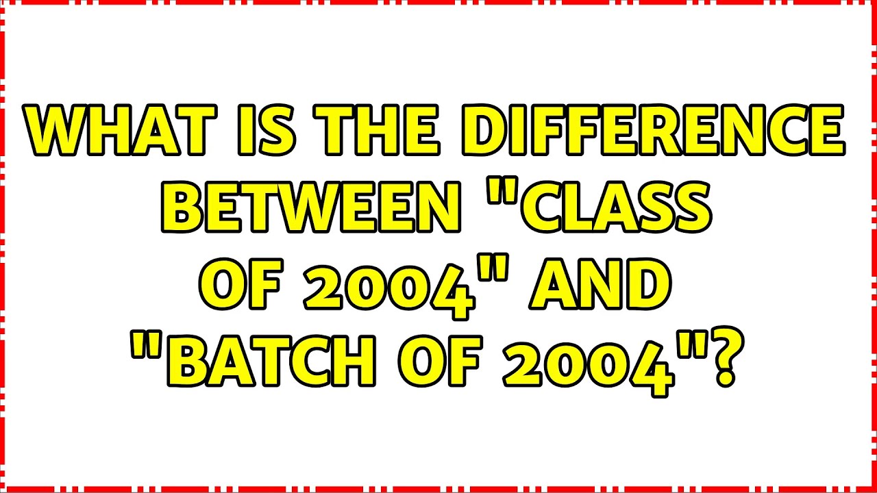 What is the difference between "Class of 2004" and "Batch of 2004"? (5 ...