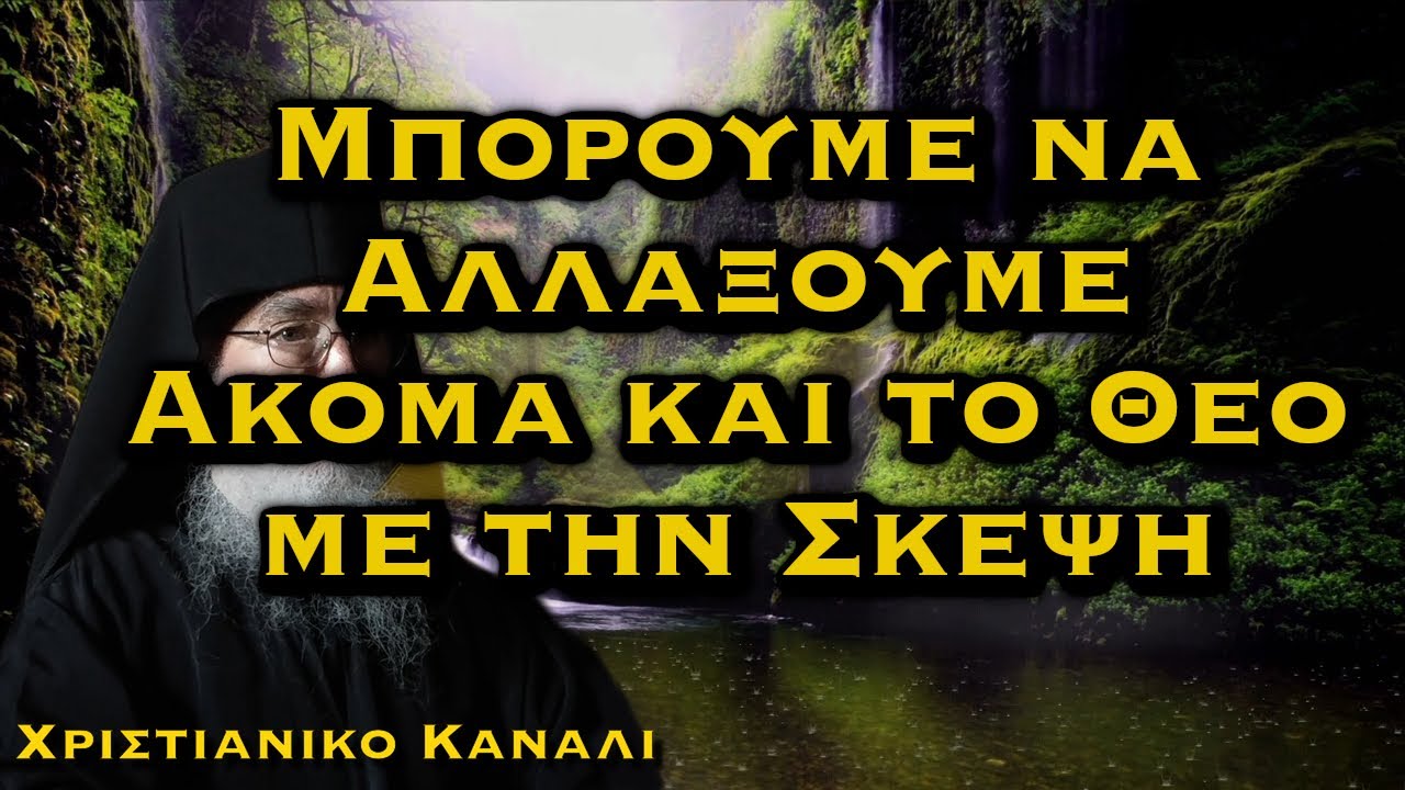 ΓΕΡΩΝ ΝΙΚΩΝ - ΜΠΟΡΟΥΜΕ ΝΑ ΑΛΛΑΞΟΥΜΕ ΑΚΟΜΑ ΚΑΙ ΤΟ ΘΕΟ ΜΕ ΤΗΝ ΣΚΕΨΗ - YouTube