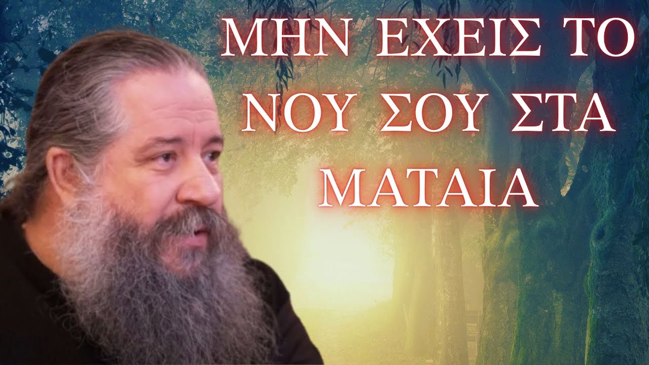Δεν πρέπει να έχουμε το νου μας στα μάταια...! π. Γεώργιος Σχοινάς ...
