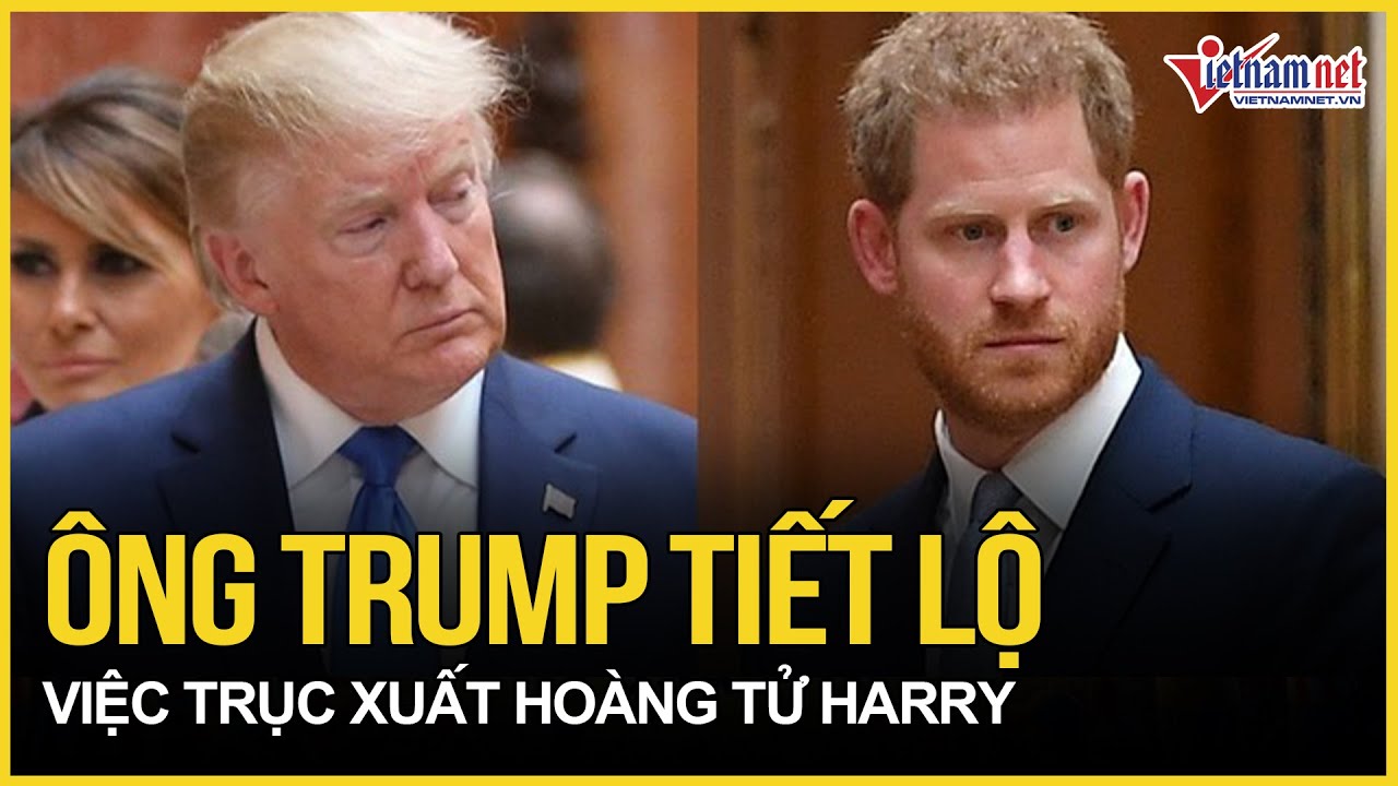 Cực nóng: Ông Trump thông tin nóng về việc trục xuất Hoàng tử Harry ...