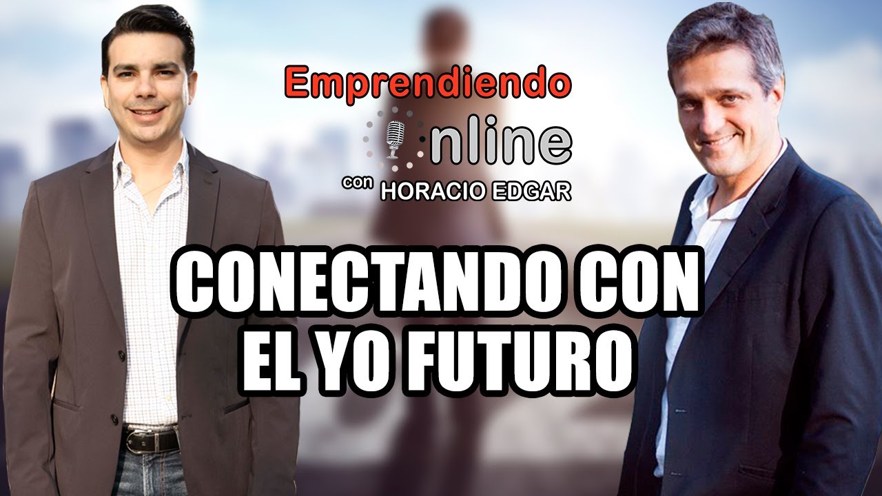 Conectando con el YO Futuro | Emprendiendo Online con Horacio Edgar ...