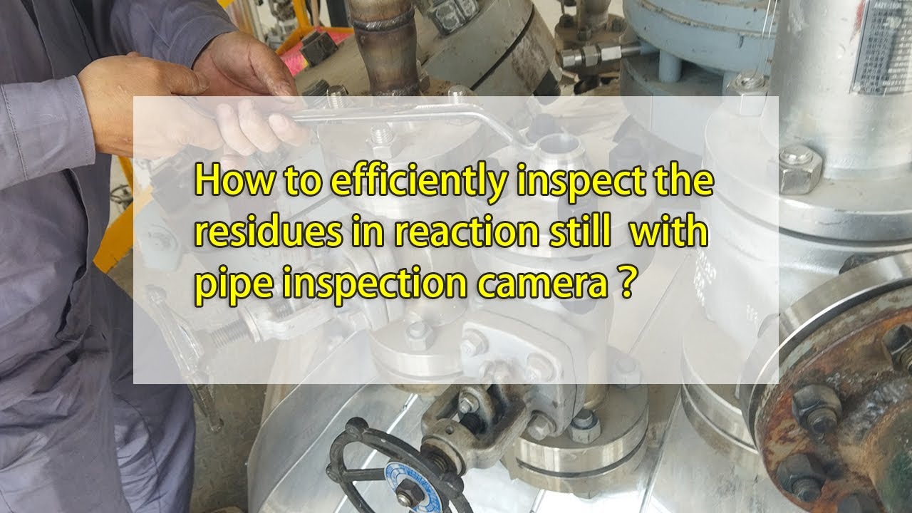 How to efficiently inspect the residues in reaction still with pipe ...