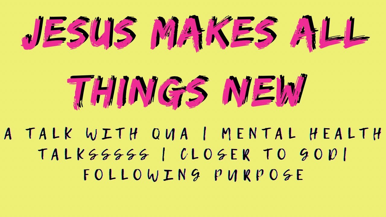 Jesus Makes All Things New | A Talk With Qua - Mental Health Advocate ...