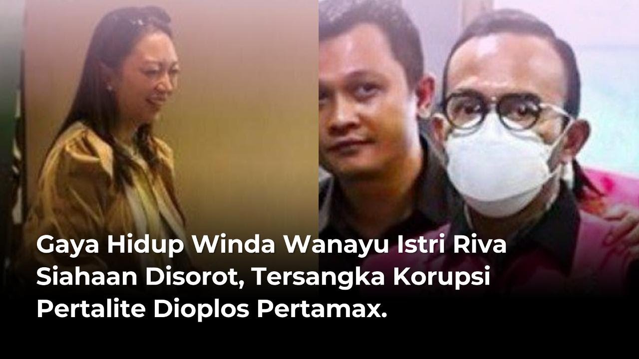 Gaya Hidup Winda Wanayu Istri Riva Siahaan Disorot, Tersangka Korupsi ...