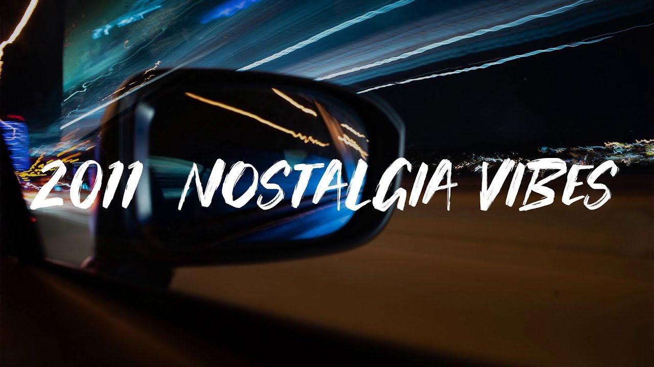2011 nostalgia vibes ~ nostalgia playlist - YouTube