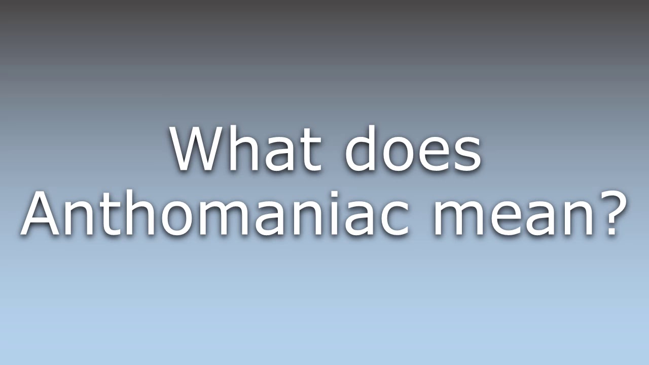 What does Anthomaniac mean? - YouTube