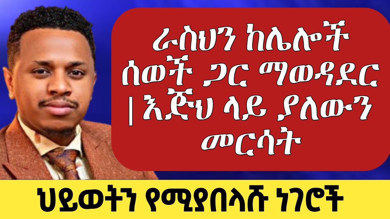 ራስህን ከሌሎች ሰወች ጋር ማወዳደር | እጅህ ላይ ያለውን መርሳት | ህይወትን የሚያበላሹ ነገሮች | #dawit ...