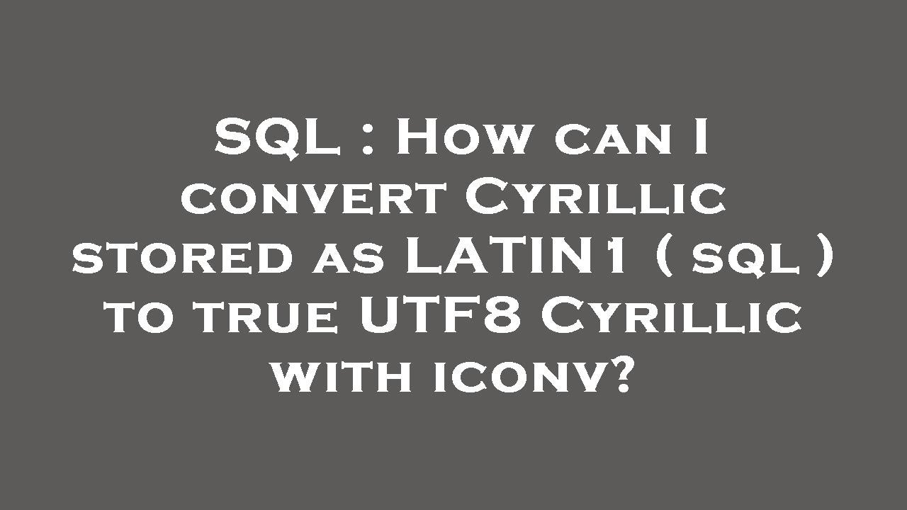Sql How Can I Convert Cyrillic Stored As Latin1 Sql To True Utf8 6151