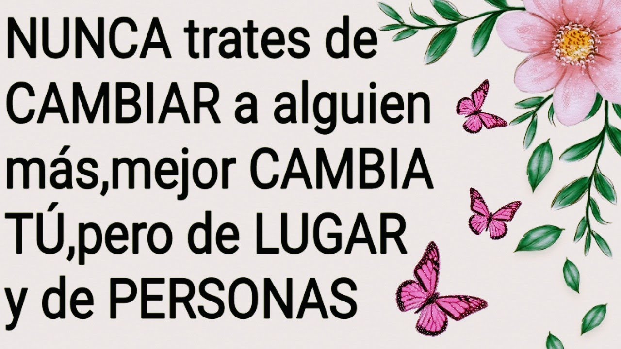 NUNCA trate de cambiar a NADIE mejor cambia TÚ pero de LUGAR y de ...