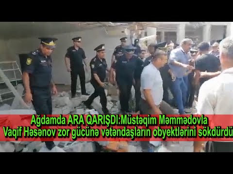 Ağdamda ARA QARIŞDI:Müstəqim Məmmədovla Vaqif Həsənov zor gücünə vətəndaşların obyektlərini sökdürdü