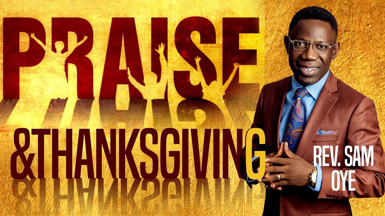 PRAISE AND THANKSGIVING - REV. SAM OYE - YouTube