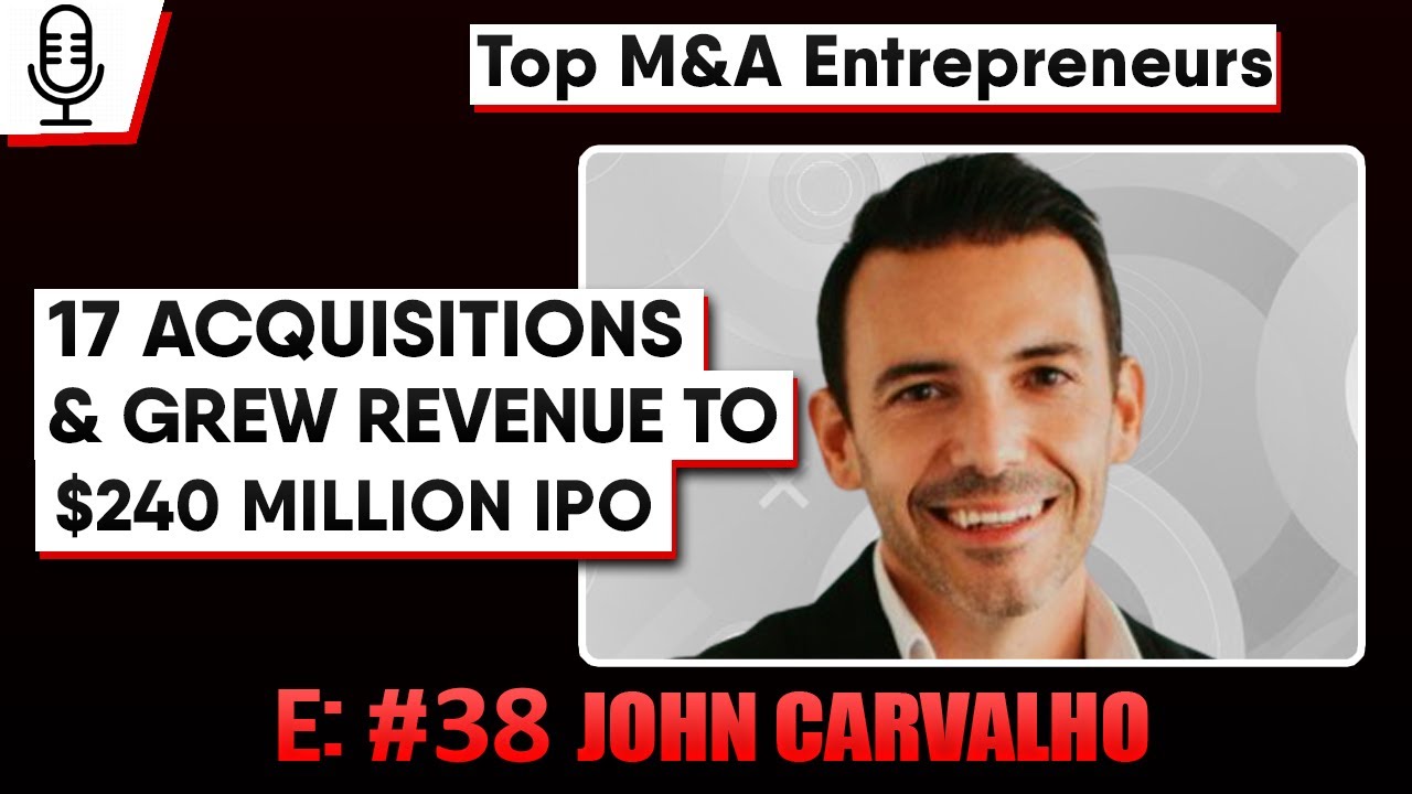 From ZERO to $240 Million: John Carvalho's M&A Journey - YouTube
