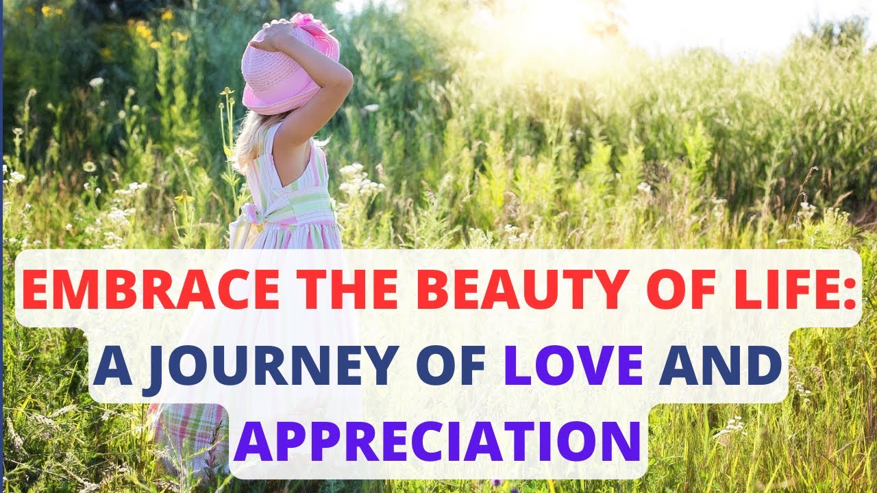 EMBRACE THE BEAUTY OF LIFE: A JOURNEY OF LOVE AND APPRECIATION - YouTube