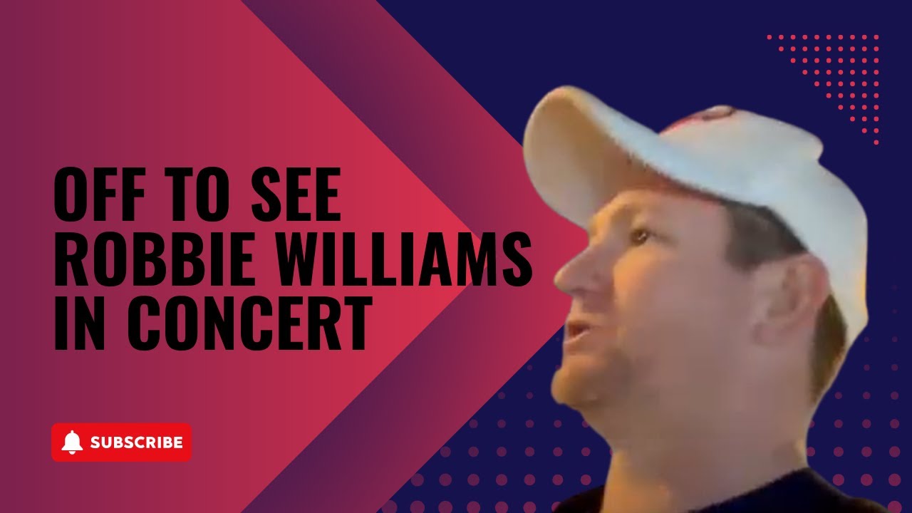 OFF TO SEE ROBBIE WILLIAMS IN CONCERT - YouTube