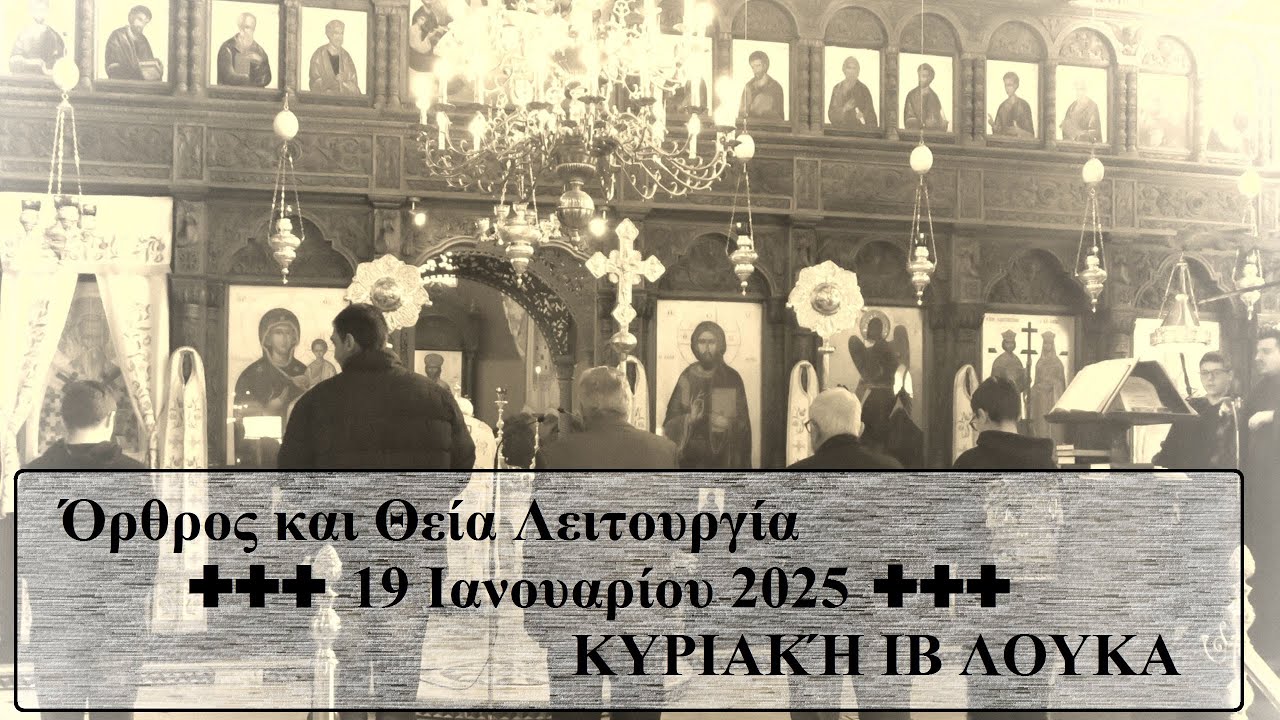 ΚΥΡΙΑΚΉ ΙΒ ΛΟΥΚΑ | Όρθρος και Θεία Λειτουργία | 19 Ιανουαρίου 2025 ...