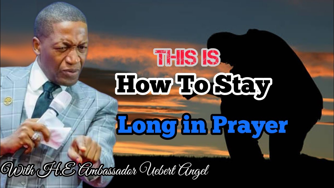 Don't Skip🛑This Is How To Stay Long In Prayer - H.E Ambassador Uebert ...