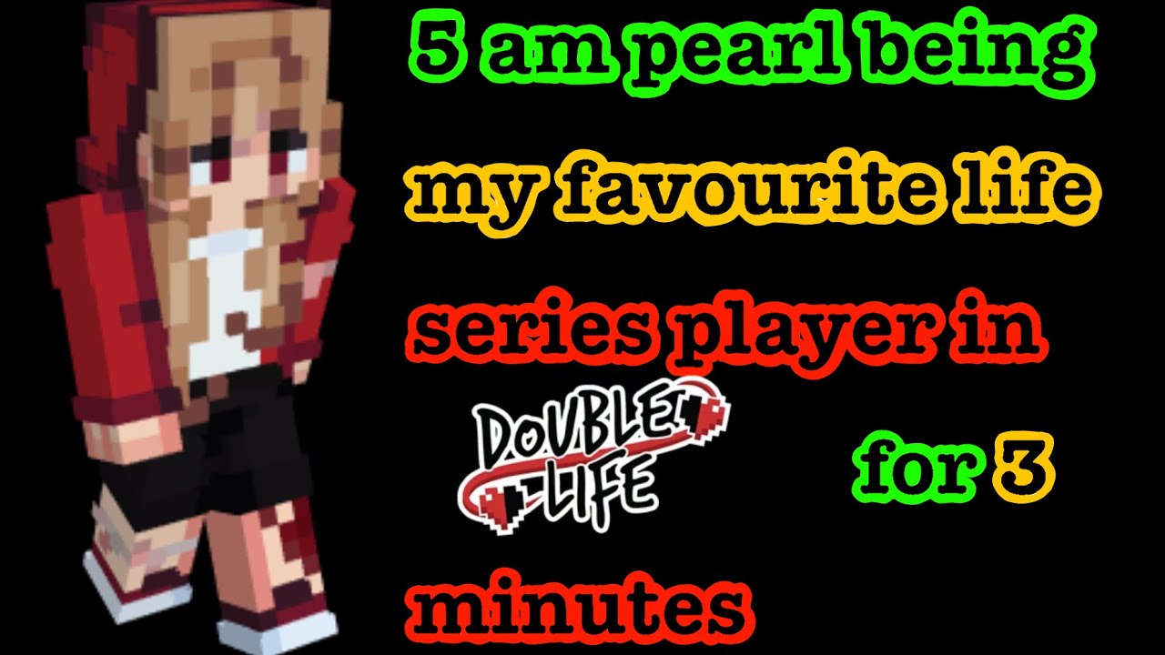 5am pearl being my favourite life series player in double life for 3 ...