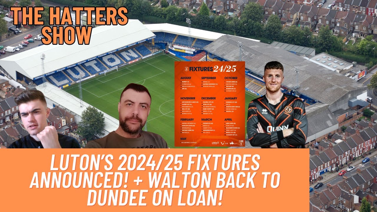 LUTON’S 2024/25 FIXTURES ANNOUNCED! + WALTON BACK TO DUNDEE ON LOAN ...