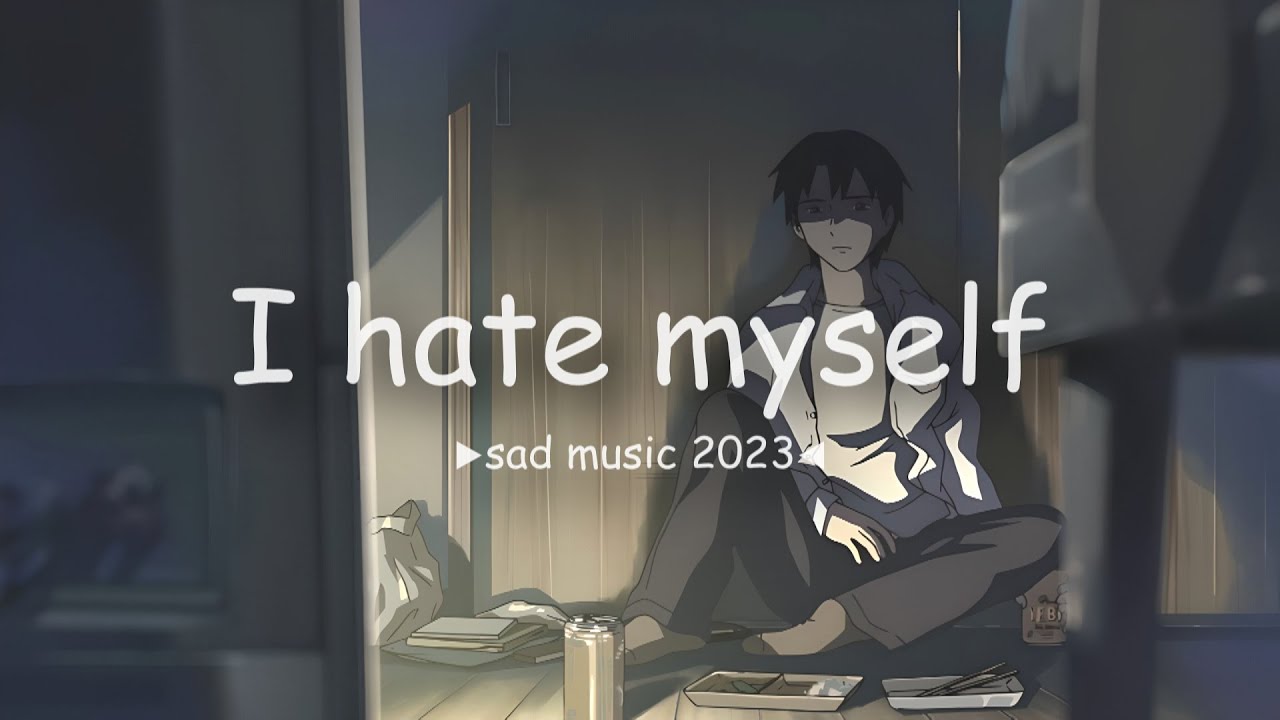 I hate myself ♫ Sad music for broken hearts ♫ Depressing music for sad ...