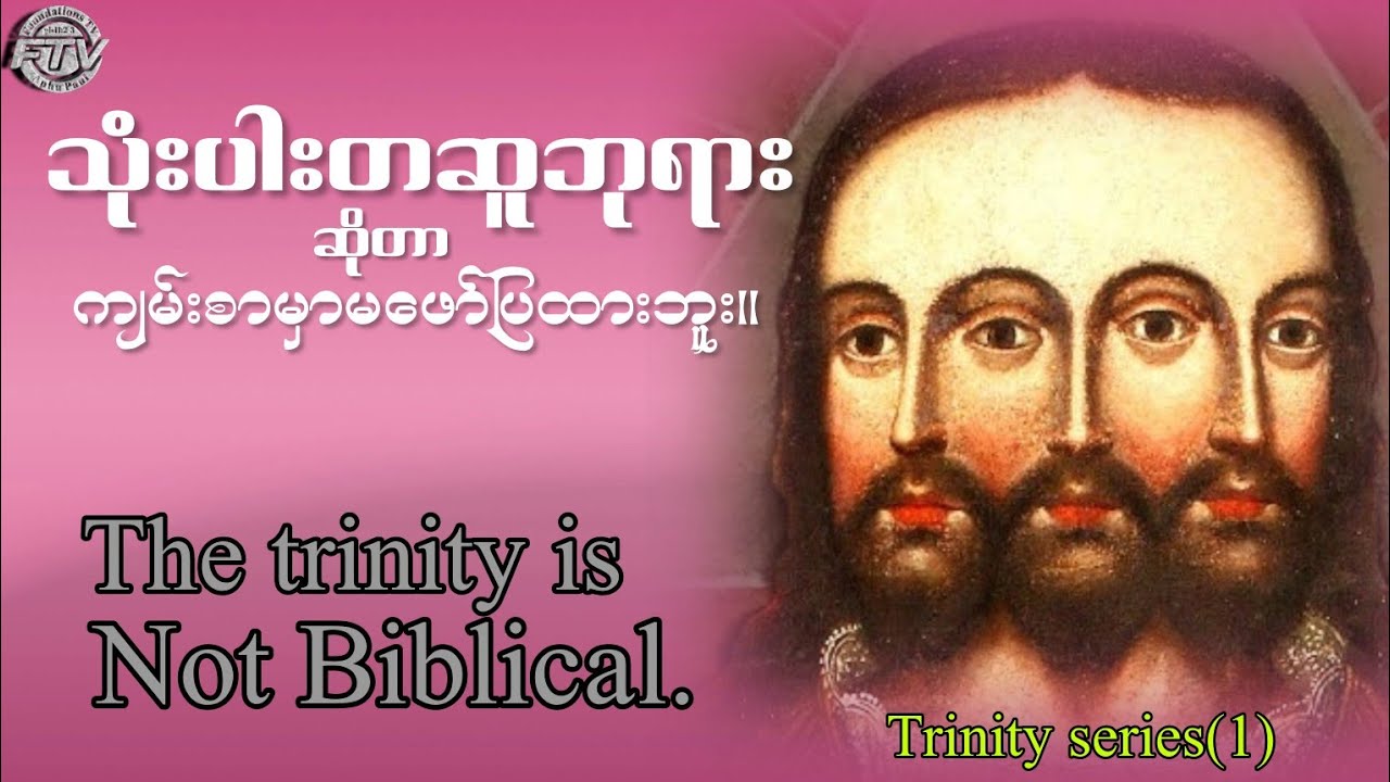 The Trinity is Not Biblical.သုံးပါးတဆူဘုရားဆိုတာကျမ်းစာမှာမ ဖော်ပ ...