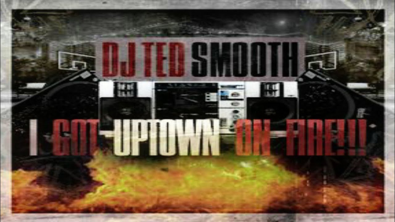 DJ TED SMOOTH - I GOT UPTOWN ON FIRE!!! [2011] - YouTube