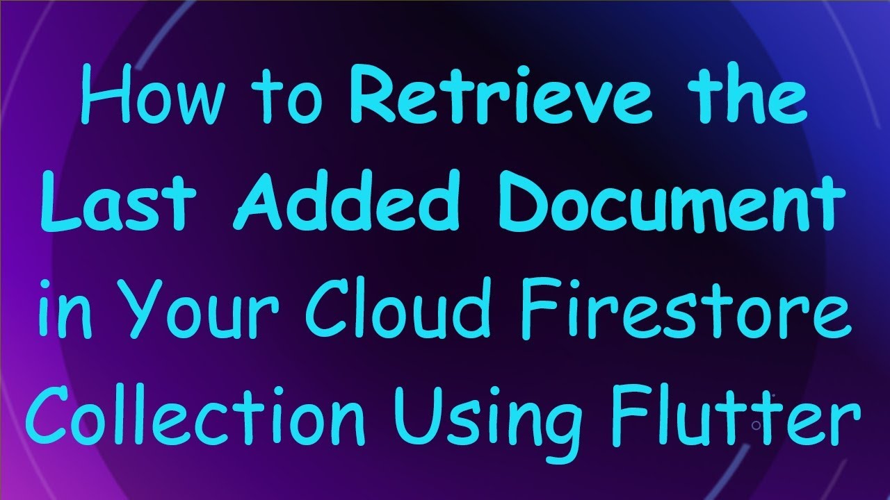 How To Retrieve The Last Added Document In Your Cloud Firestore Collection Using Flutter Youtube