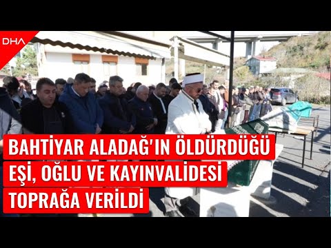 Bahtiyar Aladağ'ın eşi, oğlu ve kayınvalidesi toprağa verildi