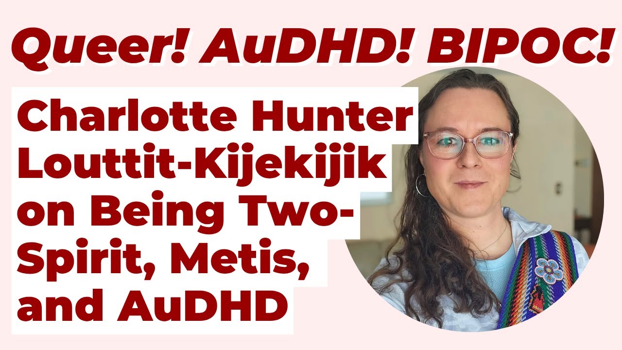 Queer! AuDHD! BIPOC! 6: Charlotte Hunter Louttit-Kijekijik on Being Two ...