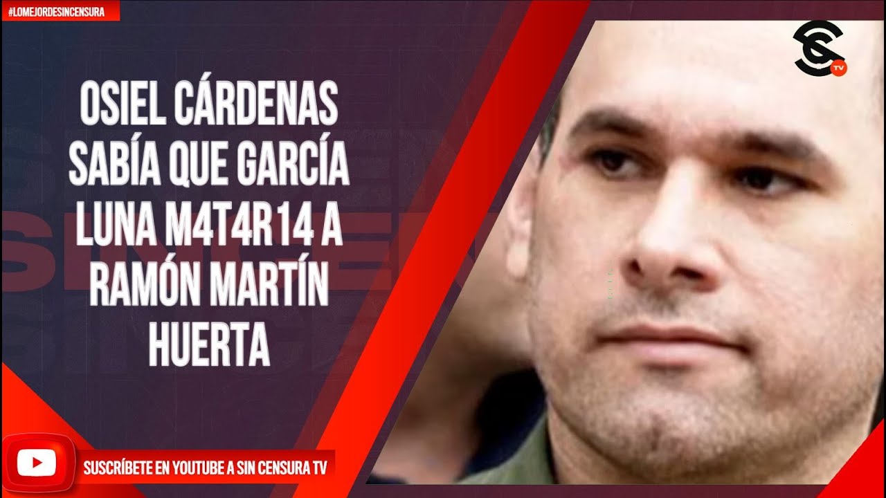 OSIEL CÁRDENAS SABÍA QUE GARCÍA LUNA M4T4R14 A RAMÓN MARTÍN HUERTA ...