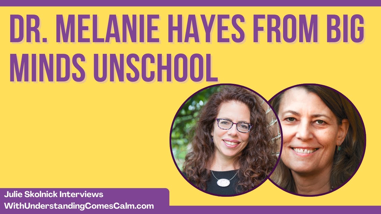 Julie Skolnick Interviews Dr. Melanie Hayes from Big Minds Unschool ...