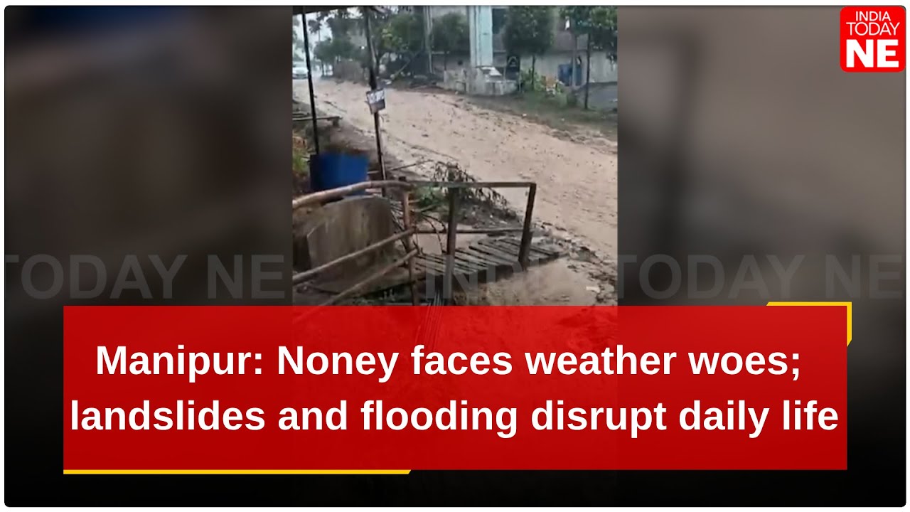 Manipur: Noney faces weather woes; landslides and flooding disrupt ...