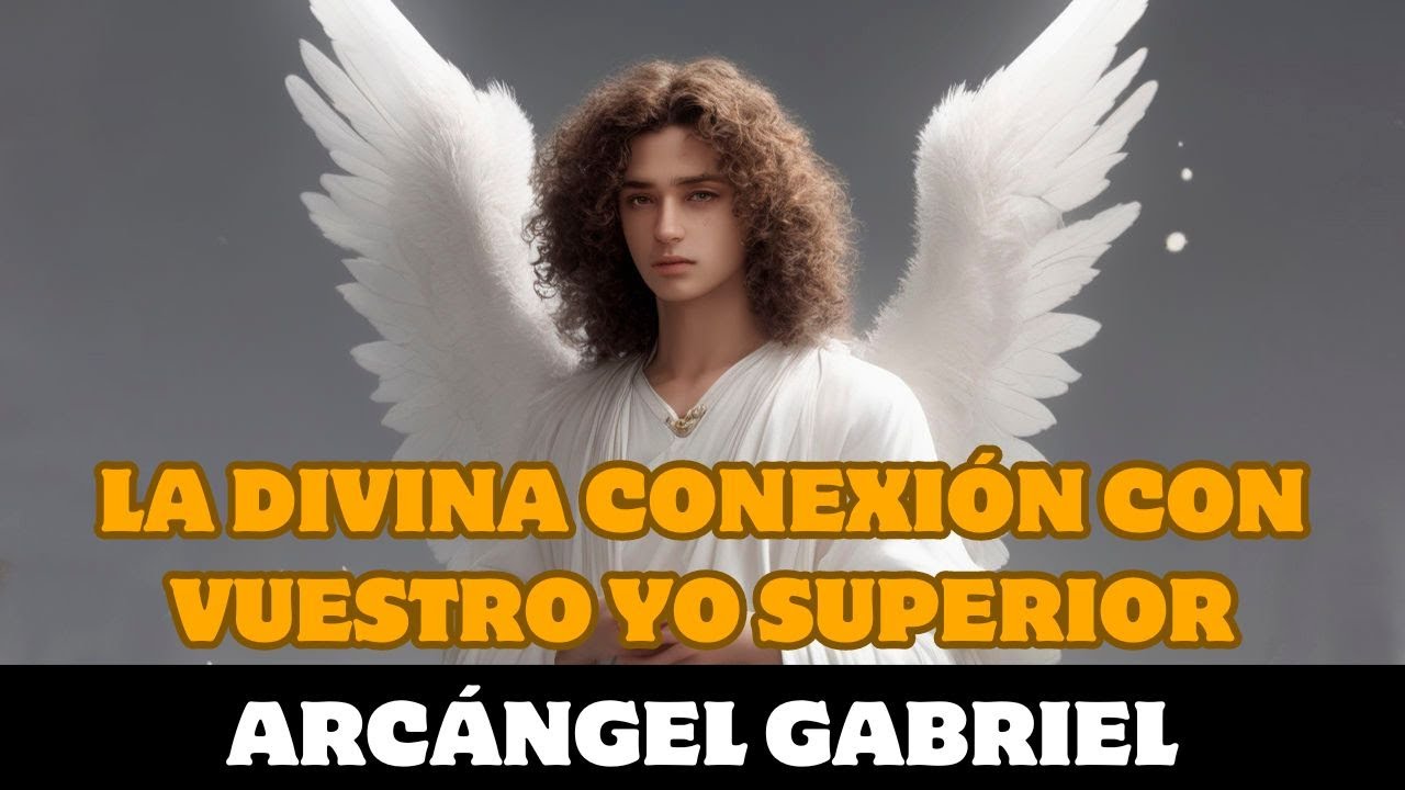 Arcángel Gabriel: LA DIVINA CONEXIÓN CON VUESTRO YO SUPERIOR - YouTube