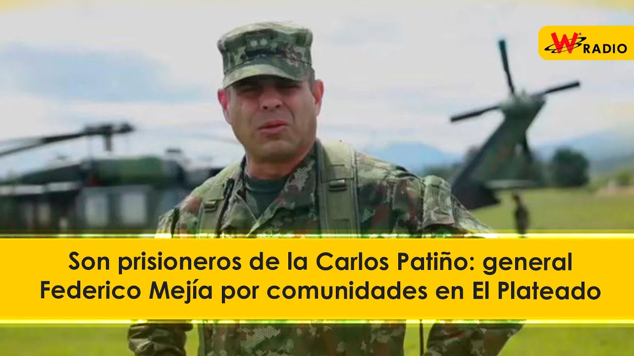 Son prisioneros de la Carlos Patiño: general Federico Mejía por ...