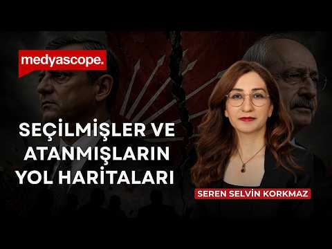 CHP’de seçilmişler ve atanmışların yol haritaları | Seren Selvin Korkmaz anlatıyor