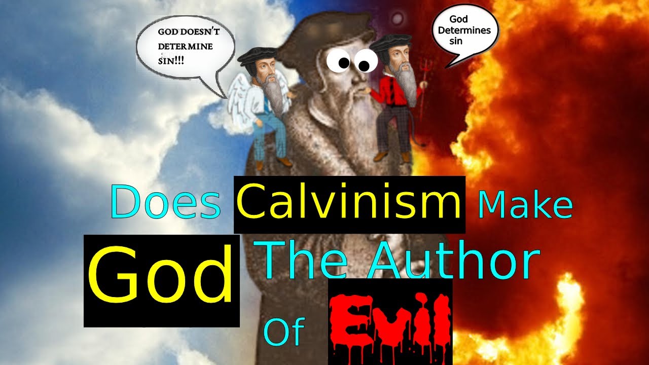 To Calvin or not to Calvin? Calvinism makes God the author of evil ...