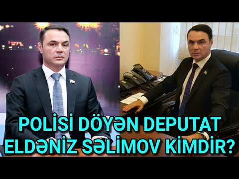 SƏRXOŞ HALDA POLİSİ DÖYƏN DEPUTAT ELDƏNİZ SƏLİMOV ƏSLİNDƏ KİMDİR?