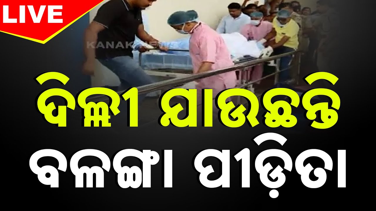 LIVE | ଦିଲ୍ଲୀ ଯାଉଛନ୍ତି ବଳଙ୍ଗା ପୀଡ଼ିତା | Balanga | AIIMS | Delhi | Kanak ...