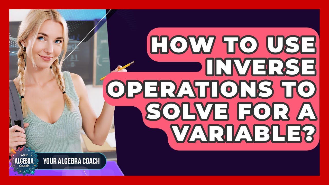 How To Use Inverse Operations To Solve For A Variable? - Your Algebra ...