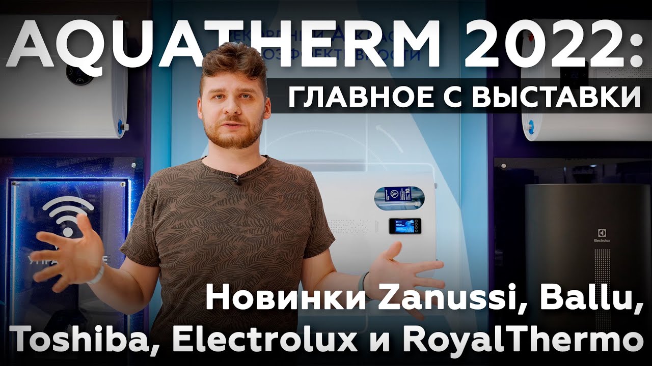 Главное с выставки Aquatherm 2022: новинки Zanussi, Ballu, Electrolux, Toshiba и RoyalThermo ...