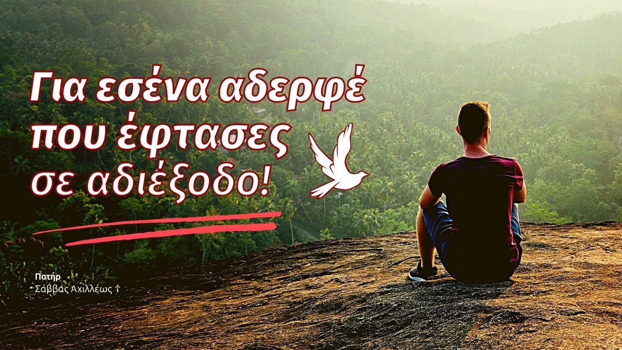Για εσένα αδερφέ που έφτασες σε αδιέξοδο! - Πατήρ Σάββας Αχιλλέως ...