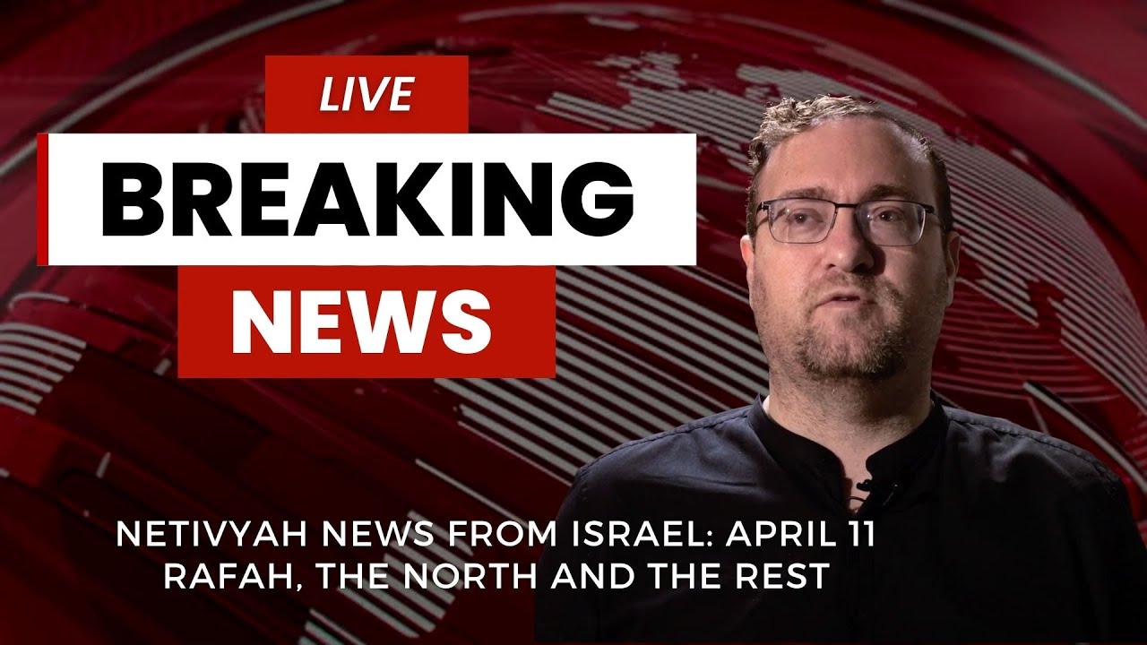 Netivyah News: April 11 - Rafah, The North and the rest - YouTube
