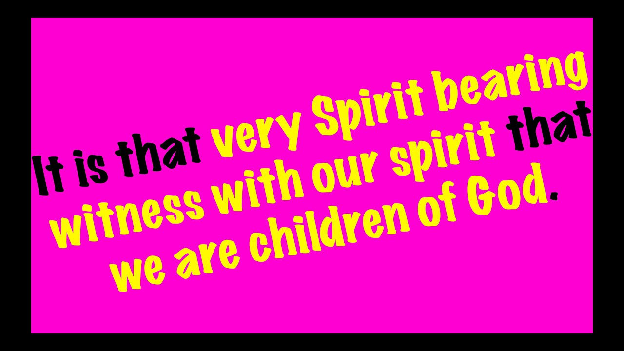 It is that very Spirit bearing witness with our spirit that we are ...
