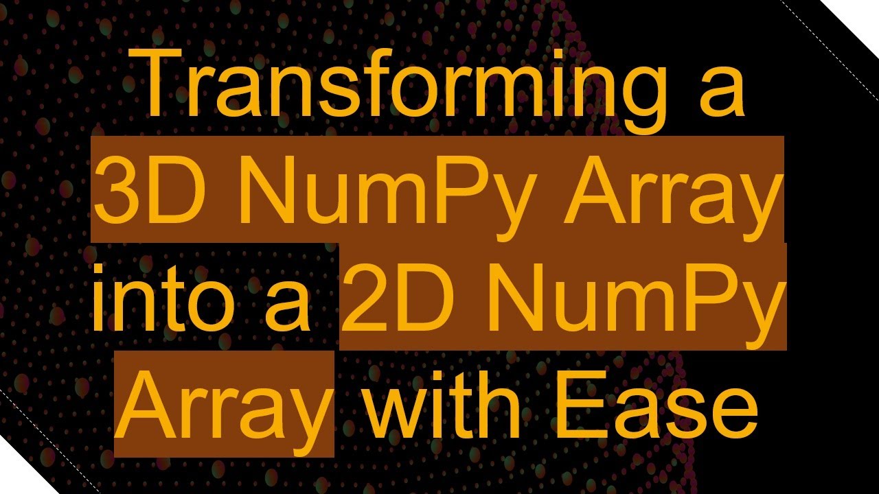 Transforming A 3d Numpy Array Into A 2d Numpy Array With Ease Youtube 3531