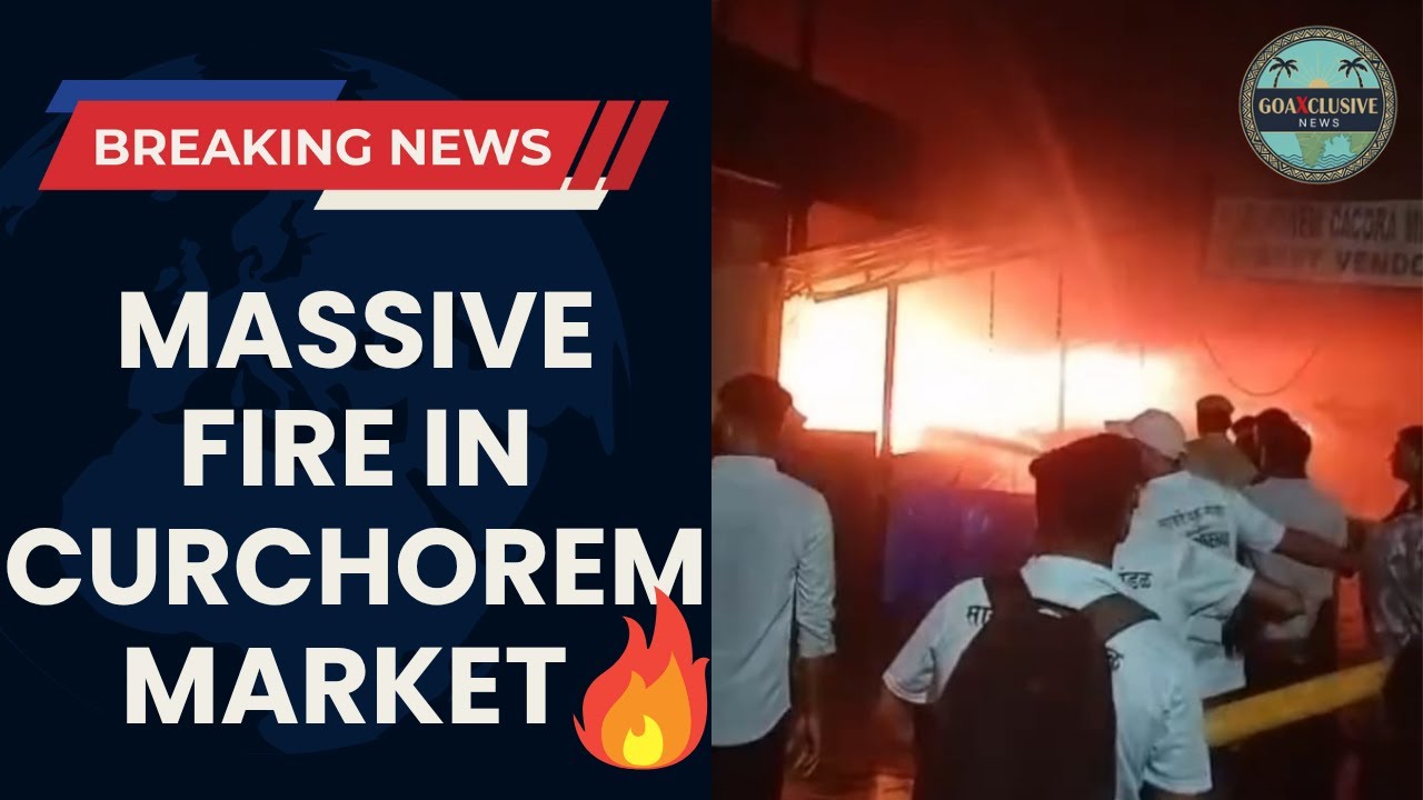 🔥 Massive Fire In Curchorem GSUDA MARKET | GoaXclusive | - YouTube