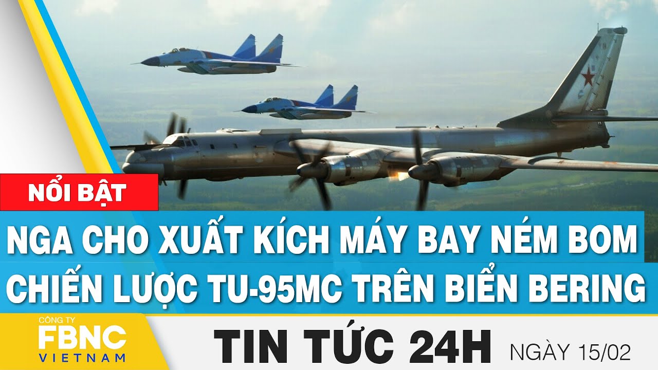 Tin tức 24h mới nhất 15/2 | Nga cho xuất kích máy bay ném bom chiến ...