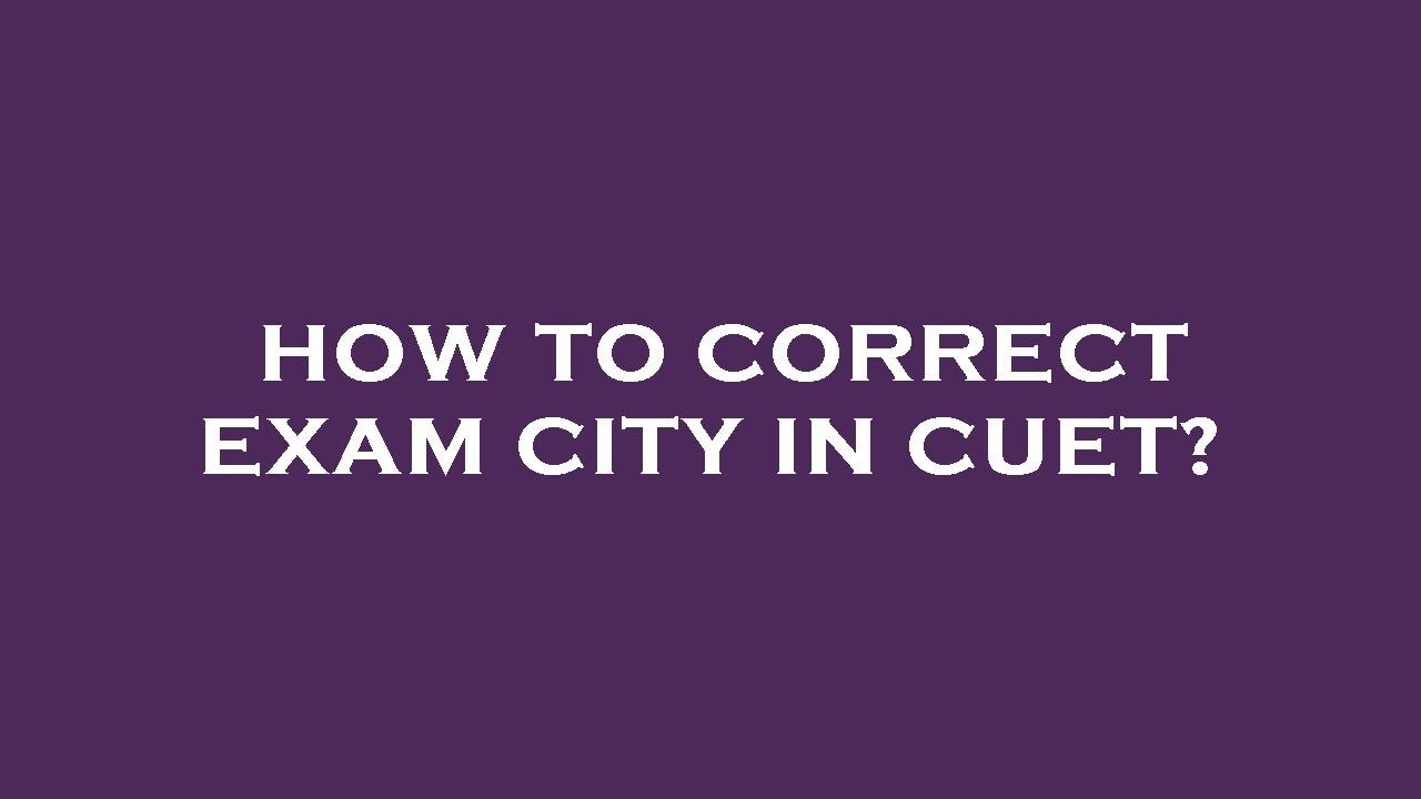 How to correct exam city in cuet? - YouTube
