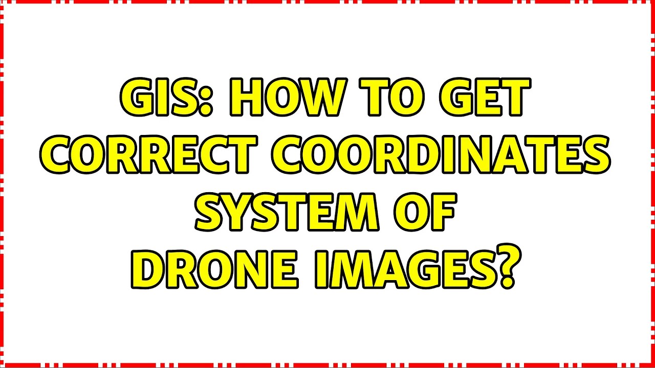 GIS: How to get correct coordinates system of drone images? (3 ...