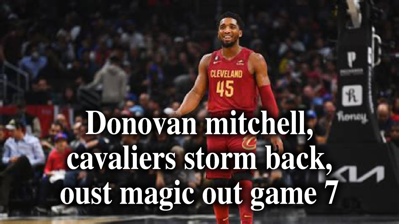 Donovan mitchell, cavaliers storm back, oust magic out game 7 || Quotes ...