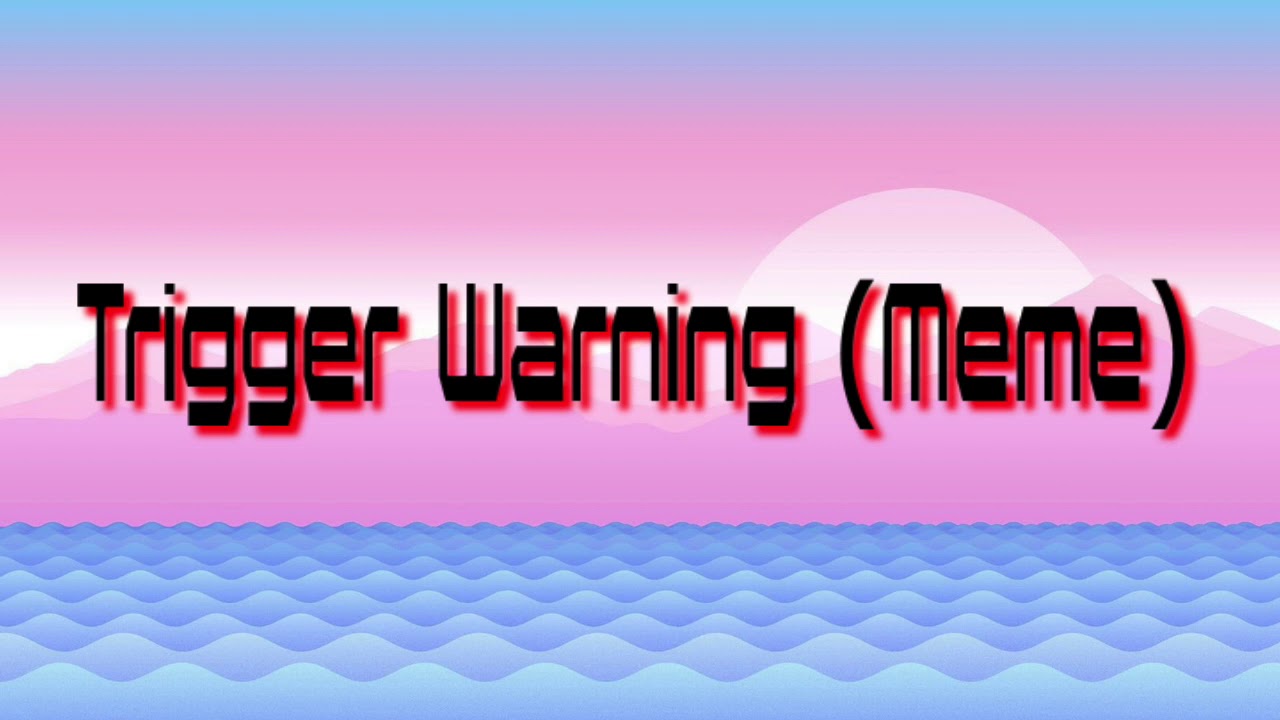 Trigger Warning (Meme) (Link) - YouTube