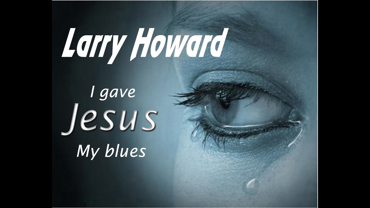 Larry Howard "I gave Jesus my blues" - YouTube